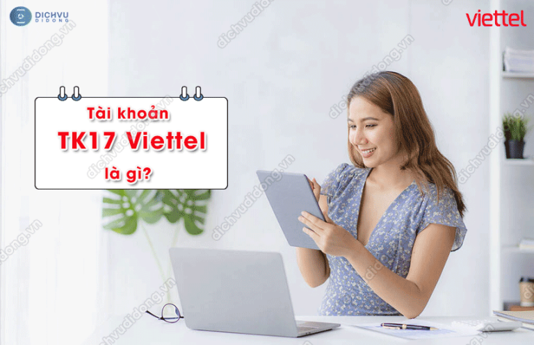 Giải đáp: Tài khoản TK17 Viettel là gì? Có chức năng gì?